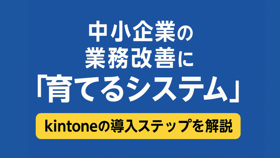 育てるつもりで作っていく！中小企業のためのkintone導入ガイド：変化に強く、業務に寄り添うシステムを育てる秘訣 | Gibbons
